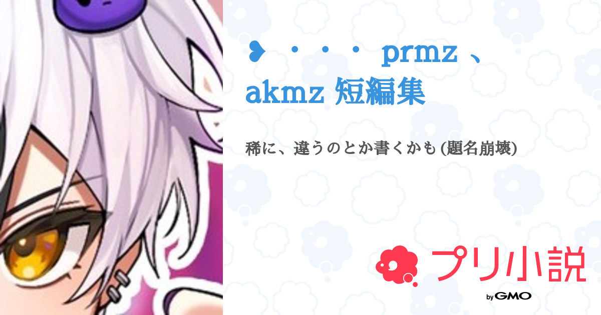 prmz 、 akmz 短編集 - 全35話 【連載中】（さ に ゃ . @ しばらく 活休さんの小説） | 無料スマホ夢小説ならプリ小説 byGMO